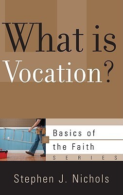 What Is Vocation? (Basics of the Faith) by Stephen J. Nichols | Goodreads