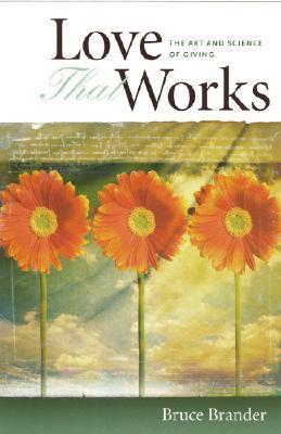 Love That Works: The Art And Science Of Giving by Bruce Brander | Goodreads