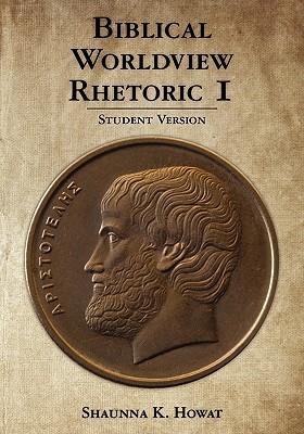 Biblical Worldview Rhetoric 1: Student Version by Shaunna K. Howat ...