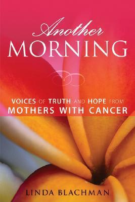 Another Morning: Voices of Truth and Hope from Mothers with Cancer by ...