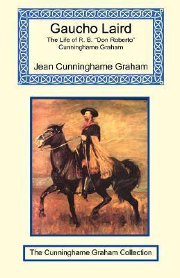 Gaucho Laird: The Life of R.B. "Don Roberto" Cunninghame Graham by Jean ...