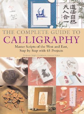 The Complete Guide to Calligraphy: Master Scripts of the West and East ...