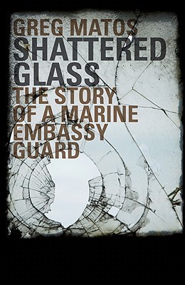 Shattered Glass - The Story of a Marine Embassy Guard by Greg Matos ...