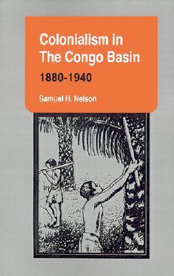 Colonialism in the Congo Basin, 1880–1940 (Volume 64) by Samuel H ...