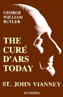 Cure D'Ars Today: St. John Vianney by George William Rutler | Goodreads