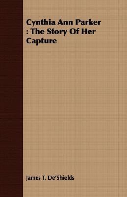 Cynthia Ann Parker: The Story Of Her Capture by James T. De'Shields ...