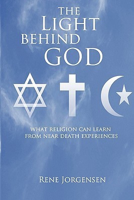 The Light Behind God: What Religion Can Learn From Near Death ...