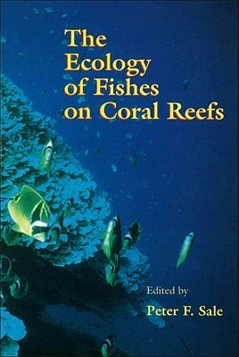 The Ecology of Fishes on Coral Reefs by Peter F. Sale | Goodreads