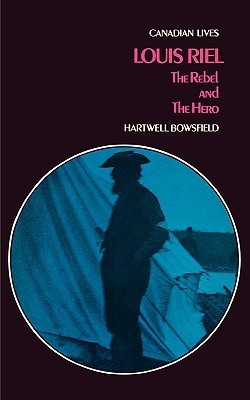 Louis Riel: The Rebel and the Hero by Hartwell Bowsfield | Goodreads