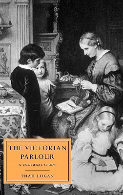 The Victorian Parlour: A Cultural Study by Thad Logan | Goodreads