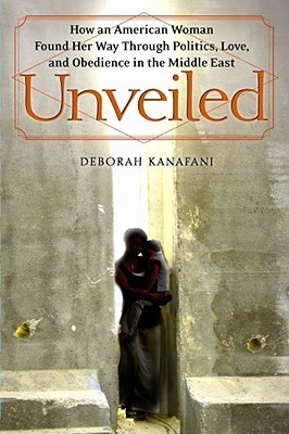 Unveiled: How an American Woman Found Her Way Through Politics, Love ...