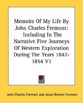 Memoirs Of My Life By John Charles Fremont: Including In The Narrative Five Journeys Of Western ...