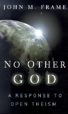 No Other God: A Response to Open Theism by John M. Frame | Goodreads