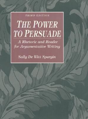 The Power to Persuade: A Rhetoric and Reader for Argumentative Writing ...