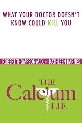 The Calcium Lie: What Your Doctor Doesn't Know Could Kill You by Robert ...