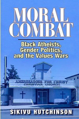 Moral Combat: Black Atheists, Gender Politics, and the Values Wars by ...