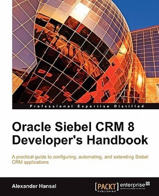 Oracle Siebel Crm 8 Developer's Handbook by Alexander Hansal | Goodreads