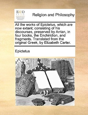 All the Works of Epictetus Which Are Now Extant; Consisting of His ...
