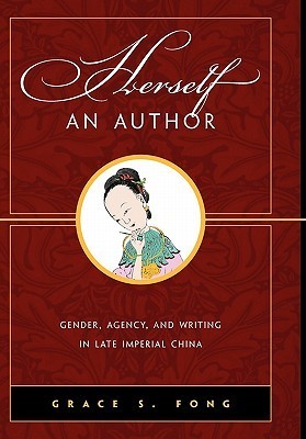 Herself an Author: Gender, Agency, and Writing in Late Imperial China ...