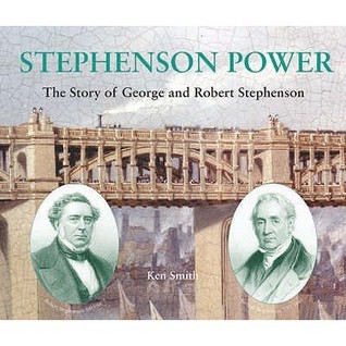 Stephenson Power: The Story of George and Robert Stephenson by Ken ...