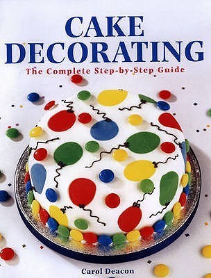 Complete Step by Step to Cake Decorating by carol-deacon | Goodreads