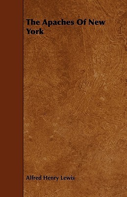 The Apaches Of New York by Alfred Henry Lewis | Goodreads