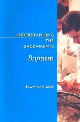 Understanding the Sacraments: Baptism by Lawrence E. Mick | Goodreads