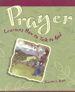Prayer: Learning How to Talk to God by Jeanette Groth | Goodreads