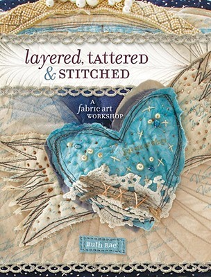 Layered, Tattered and Stitched: A Fabric Art Workshop by Ruth Rae ...