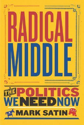 Radical Middle: The Politics We Need Now by Mark Satin | Goodreads