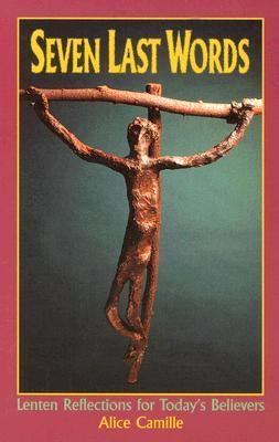 Seven Last Words: Lenten Reflections for Today's Believers by Alice ...