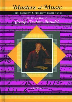 The Life and Times of George Frederic Handel by Jim Whiting | Goodreads