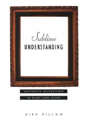 Sublime Understanding: Aesthetic Reflection in Kant and Hegel by Kirk ...