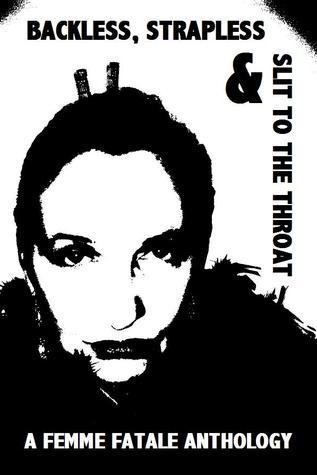 Backless, Strapless & Slit To The Throat: A Femme Fatale Anthology by ...