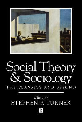 Social Theory and Sociology: The Classics and Beyond by David Turner ...