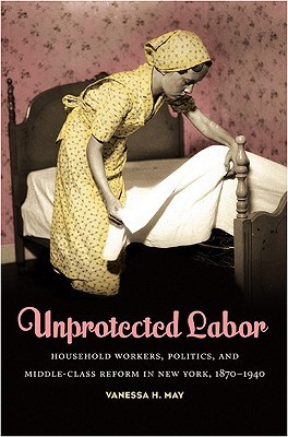 Unprotected Labor: Household Workers, Politics, and Middle-Class Reform ...