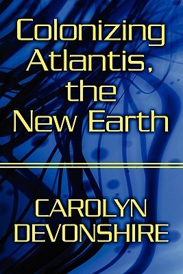 Colonizing Atlantis, the New Earth by Carolyn Devonshire | Goodreads