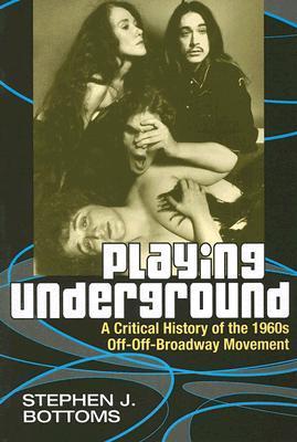 Playing Underground: A Critical History of the 1960s Off-Off-Broadway Movement by Stephen J ...