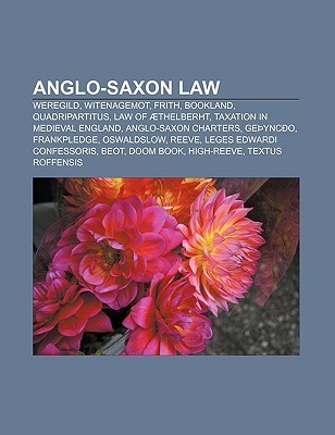 Anglo-Saxon Law: Weregild, Witenagemot, Frith, Bookland, Quadripartitus ...