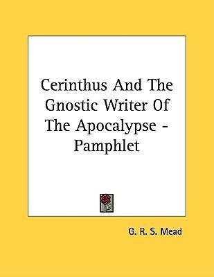 Cerinthus and the Gnostic Writer of the Apocalypse by G.R.S. Mead ...