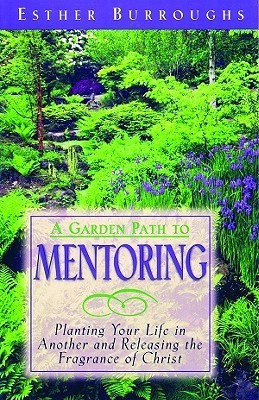 A Garden Path to Mentoring: Planting Your Life in Another and Releasing ...