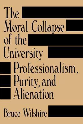 The Moral Collapse of the University: Professionalism, Purity, and ...