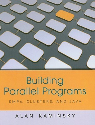 Building Parallel Programs: SMPs, Clusters & Java by Alan Kaminsky | Goodreads