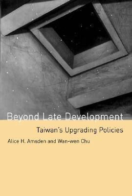 Beyond Late Development: Taiwan's Upgrading Policies by Barton L Weller ...