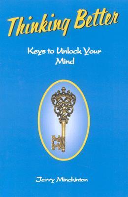 Thinking Better: Keys to Unlock Your Mind by Jerry Minchinton | Goodreads