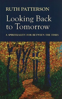 Looking Back to Tomorrow: A Spirituality for Between the Times by Ruth ...