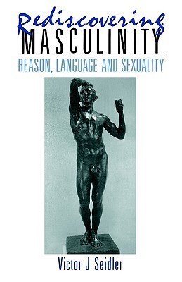 Rediscovering Masculinity: Reason, Language and Sexuality by Victor J. Seidler | Goodreads