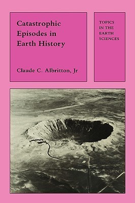 Catastrophic Episodes in Earth History by Claude C. Albritton Jr ...