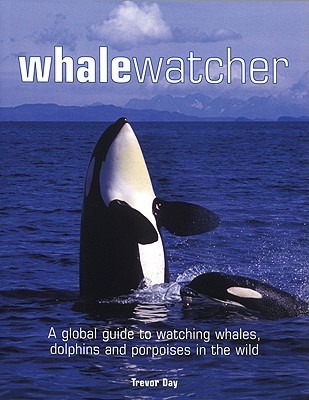 Whale Watcher: A Global Guide to Watching Whales, Dolphins, and ...