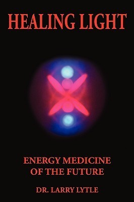 Healing Light: Energy Medicine of the Future by Larry Lytle | Goodreads